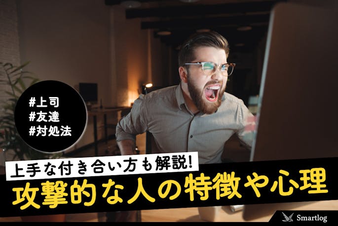 攻撃的な人の特徴＆心理｜他人を攻撃する人から身を守る付き合い方8つ Smartlog